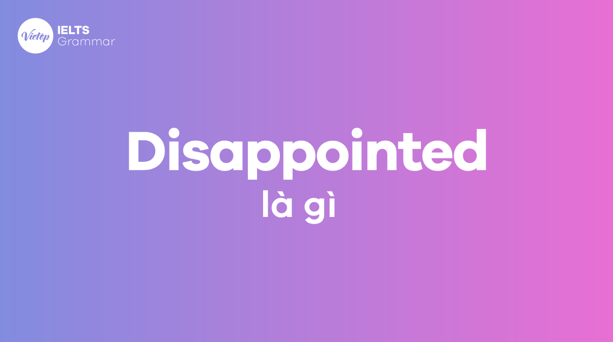 Disappointed là gì? Disappointed đi với giới từ nào? Cấu trúc của ...