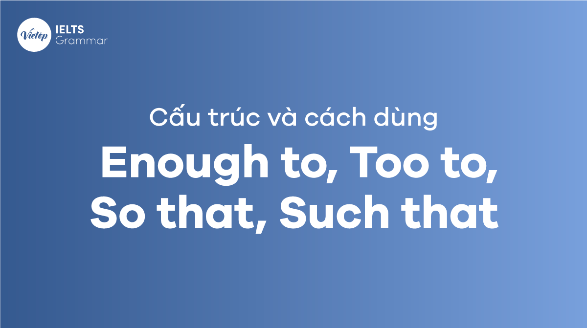 Cấu trúc Enough to Too to, So that, Such that và cách áp dụng trong kỳ ...