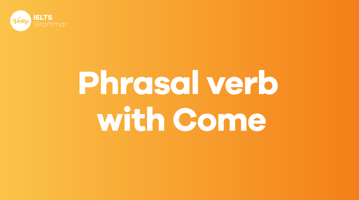 20+ phrasal verb with come thông dụng trong tiếng Anh - Mytour