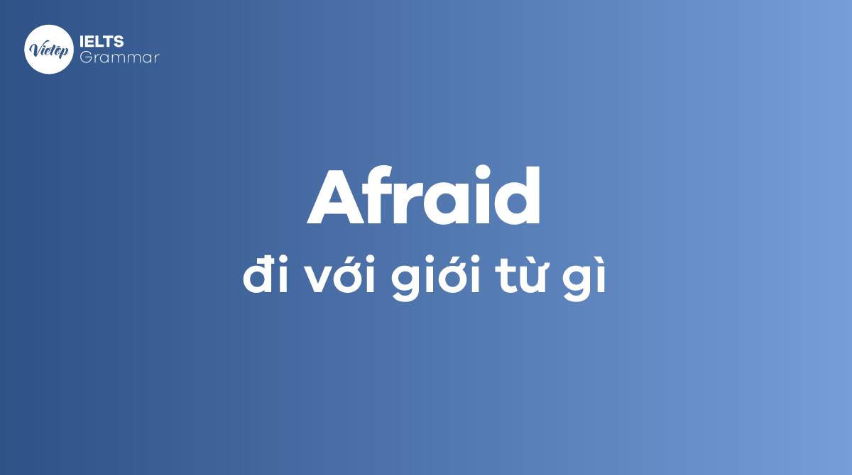 Afraid là gì? Afraid kết hợp với giới từ nào? Cách sử dụng afraid - Mytour