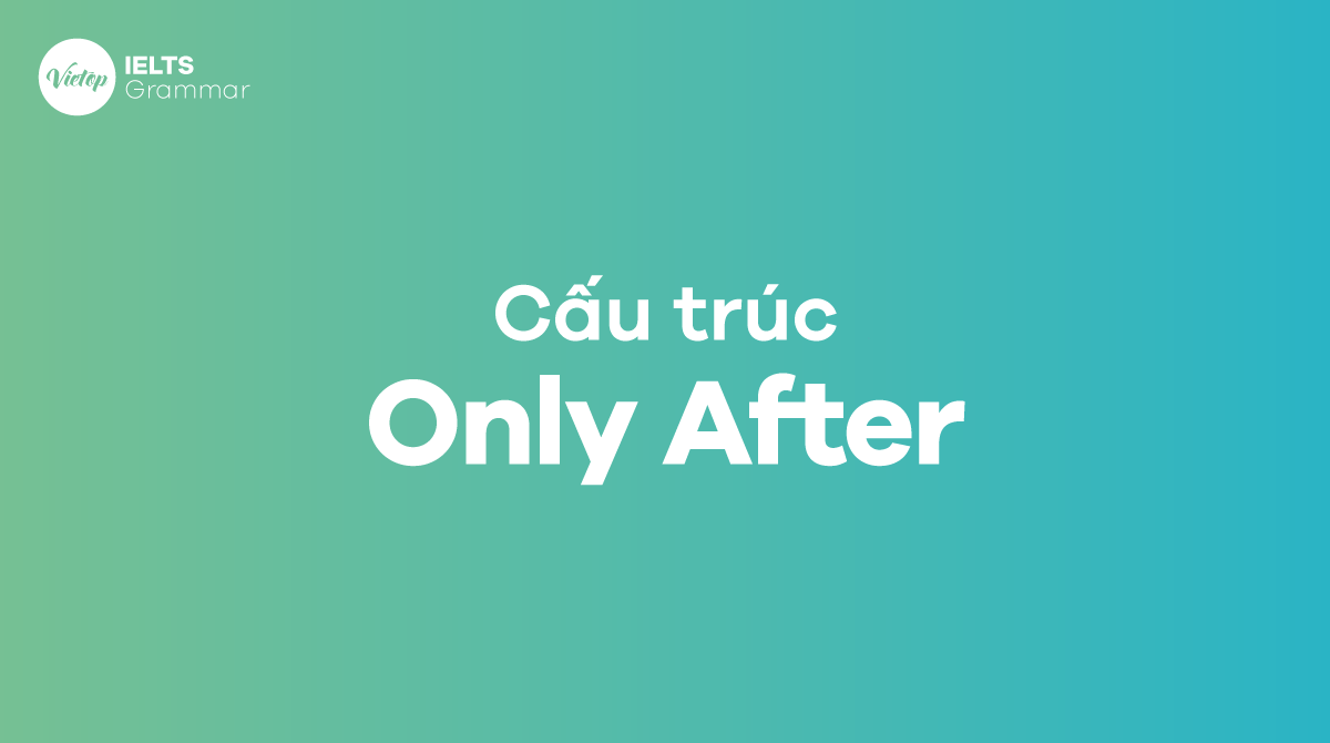 Only After là gì? Cấu trúc only after - Cách sử dụng trong tiếng Anh ...