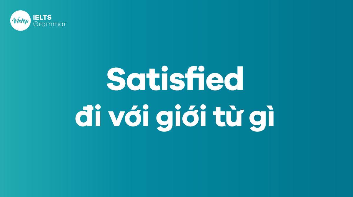 Satisfied là gì? Satisfied đi với giới từ nào? Cấu trúc và bài tập áp ...