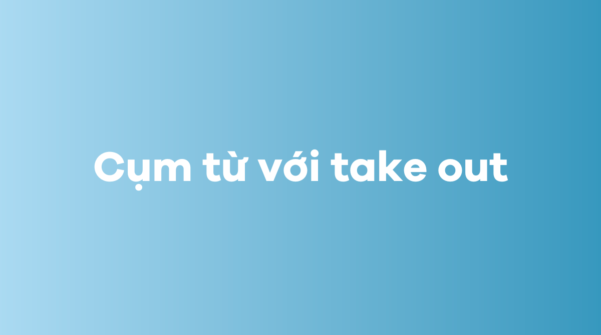 Exploring take out là gì? Common phrases with take out in English - Mytour