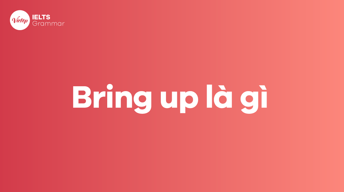 What is the meaning of bring up? How to use bring up in English - Mytour