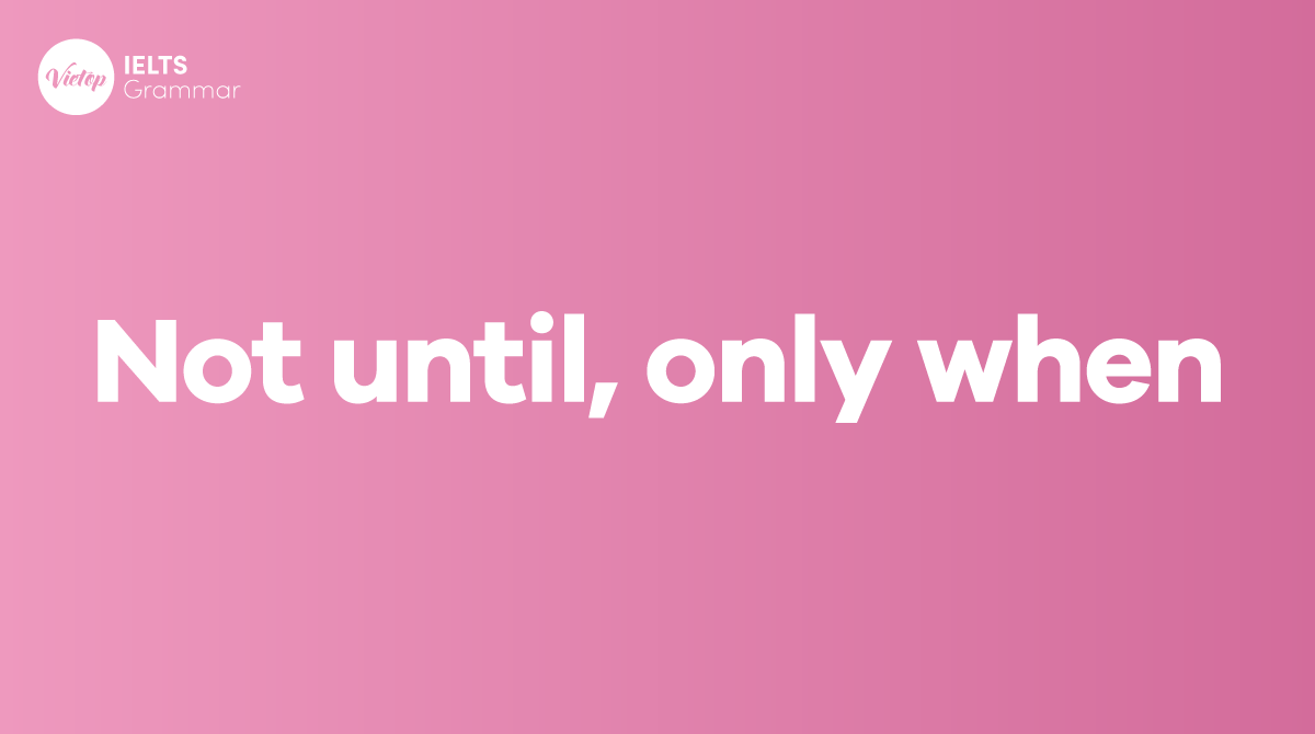Cấu trúc Not Until và Only When trong tiếng Anh đã được làm rõ