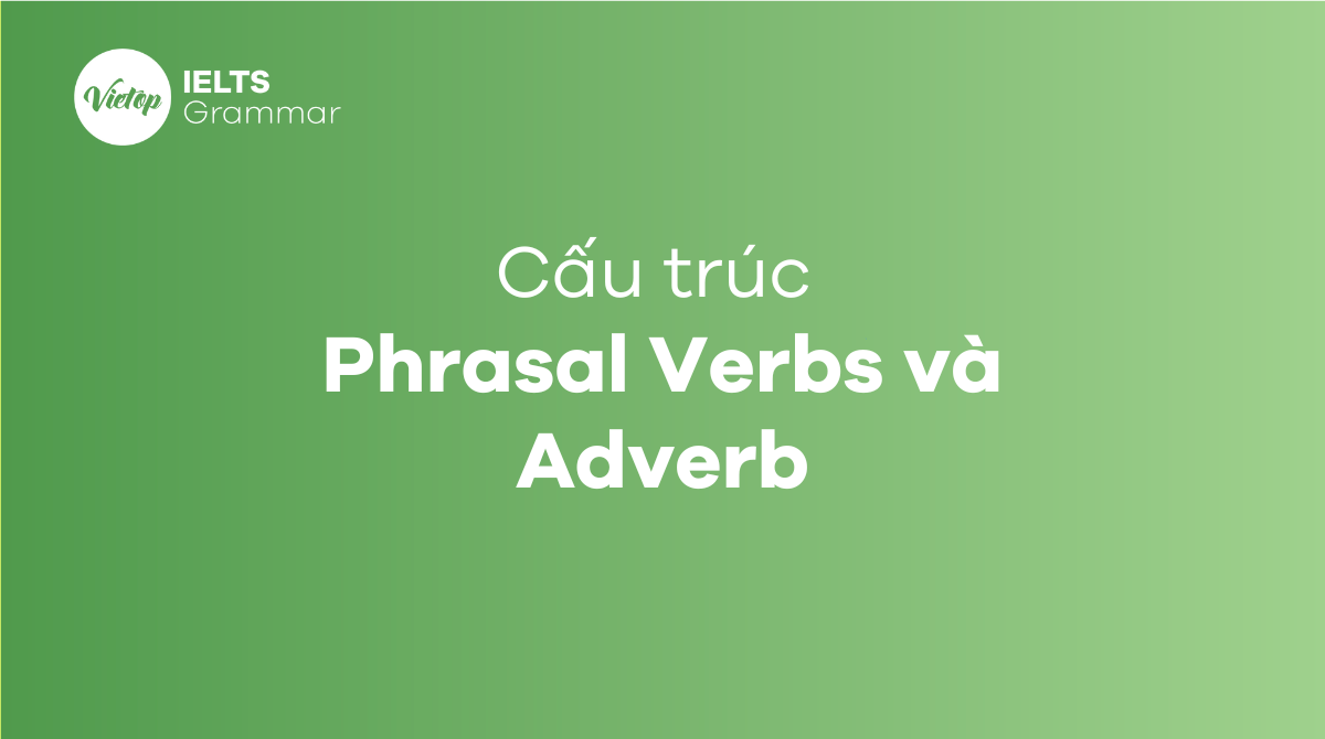 Tổng Hợp Các Cụm động Từ Phrasal Verbs Thường Gặp Trong Kỳ Thi Ielts