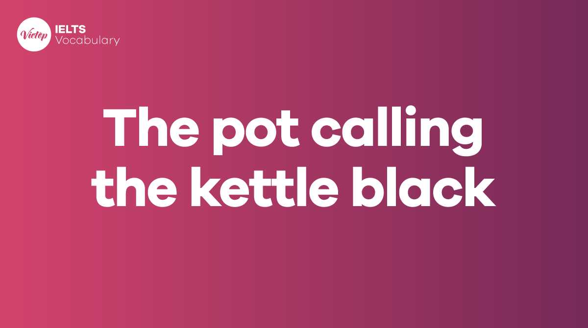 Ý nghĩa của cụm từ 'The pot calling the kettle black' là gì? - Mytour