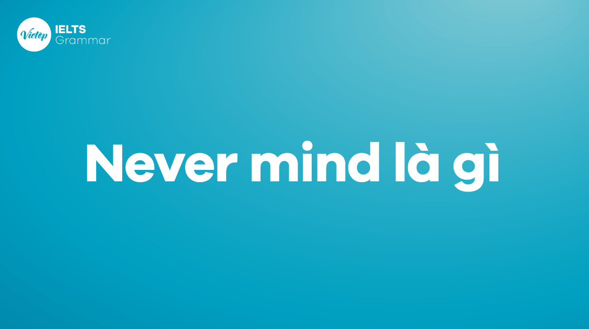What does Never mind mean? How to use Never mind in English - Mytour