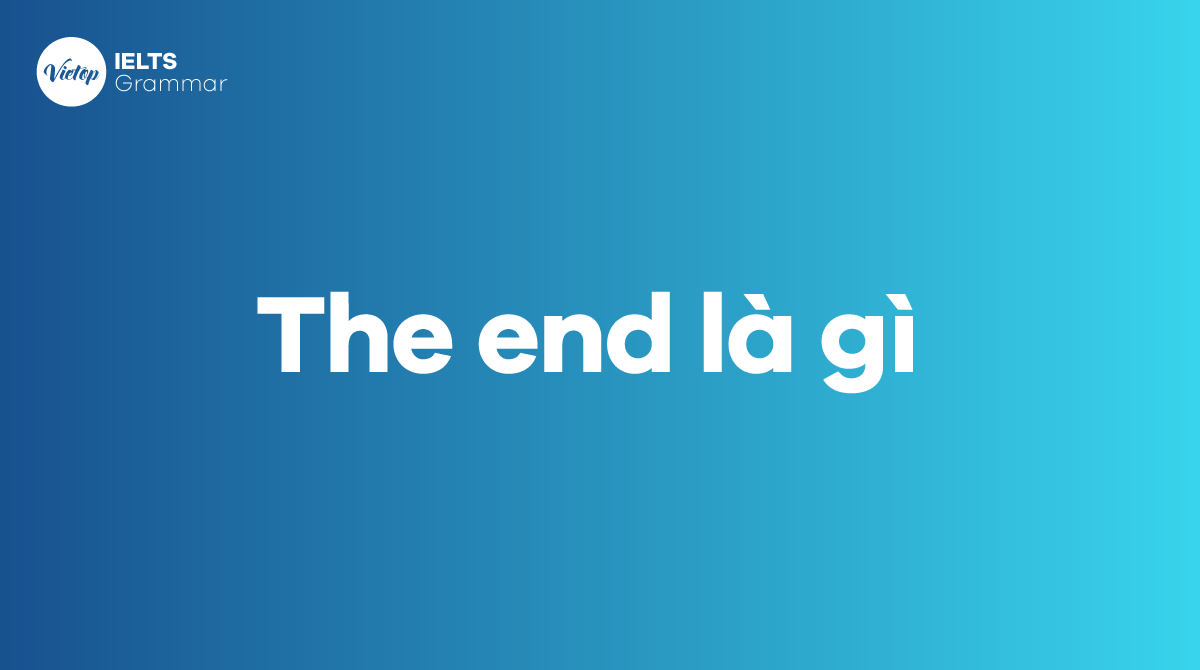 The end trong tiếng Anh có nghĩa là gì? Cấu trúc của the end - Sự khác ...