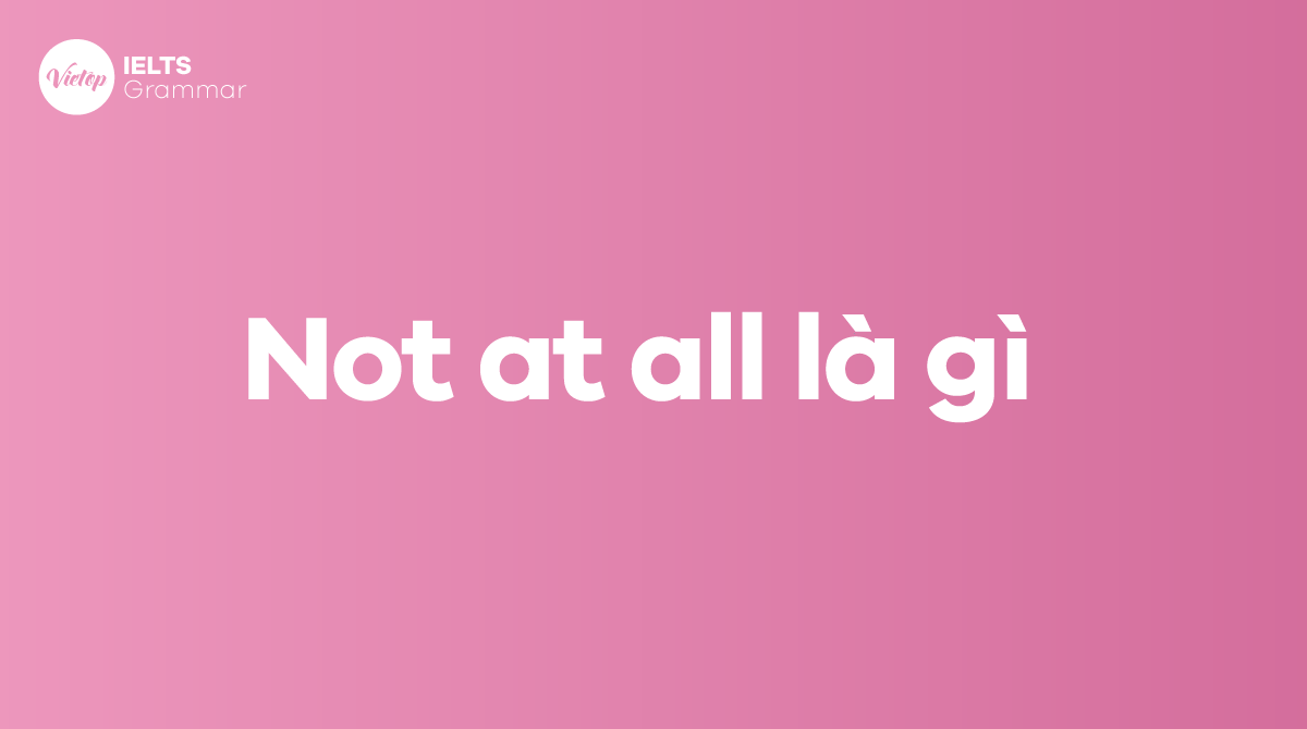 Not at all là gì? Cách sử dụng not at all trong tiếng Anh - Mytour