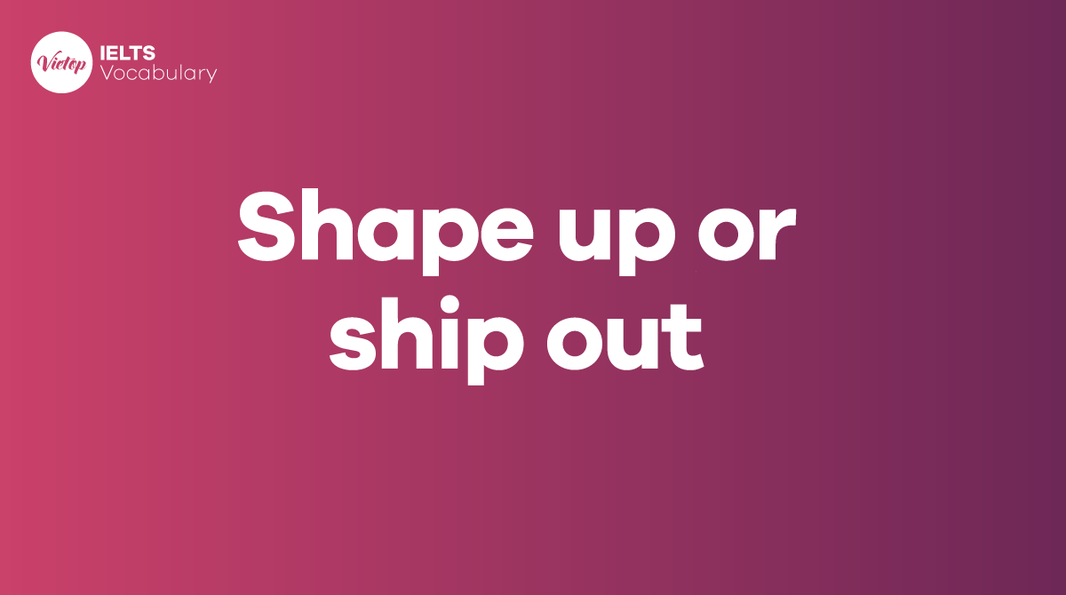 Shape up or ship out có nghĩa là gì? Sử dụng trong giao tiếp hàng ngày ...