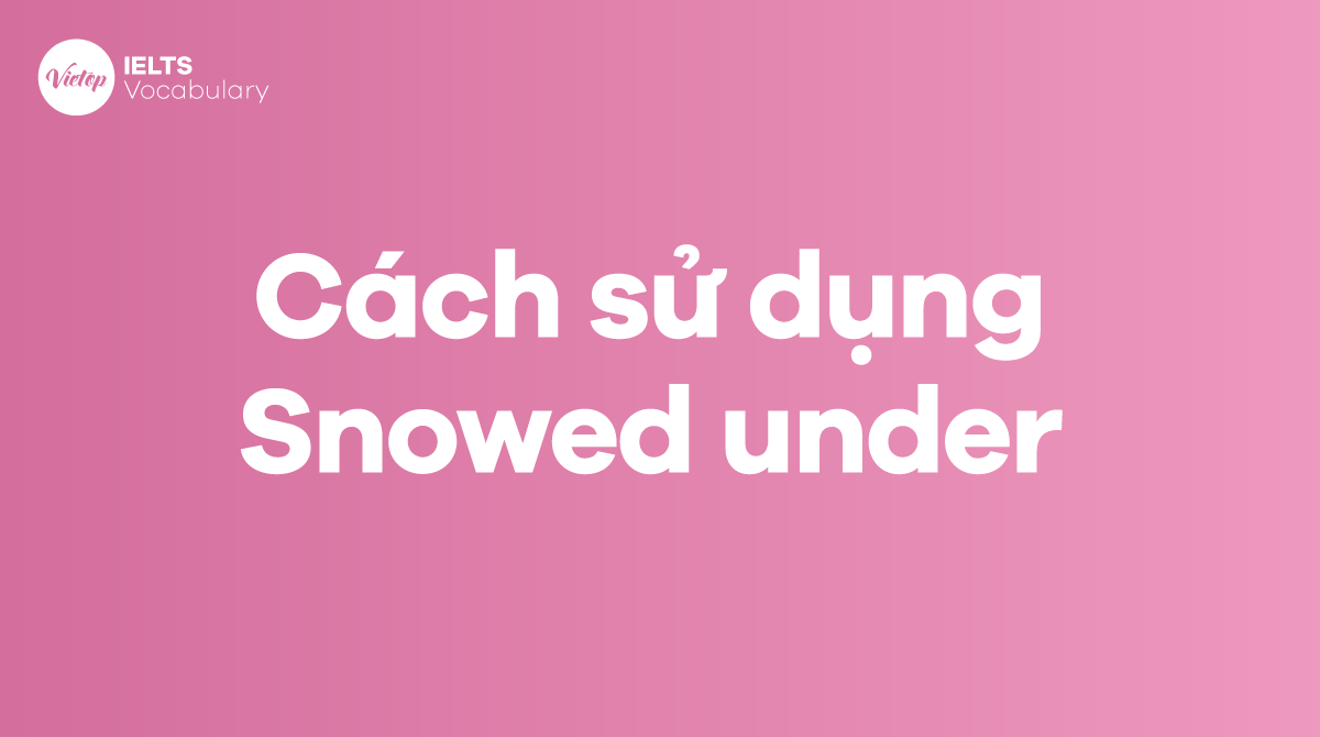 Snowed under là gì? Ý nghĩa, nguồn gốc và cách sử dụng