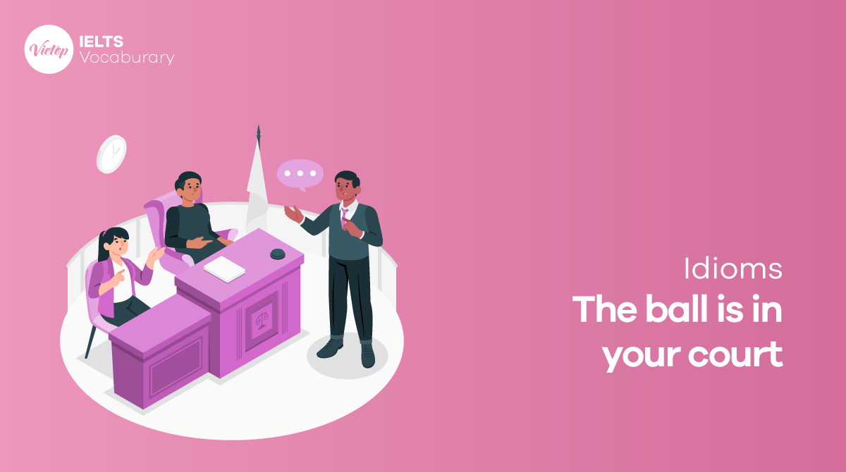 The ball is in your court là gì? Ý nghĩa và cách sử dụng - Mytour