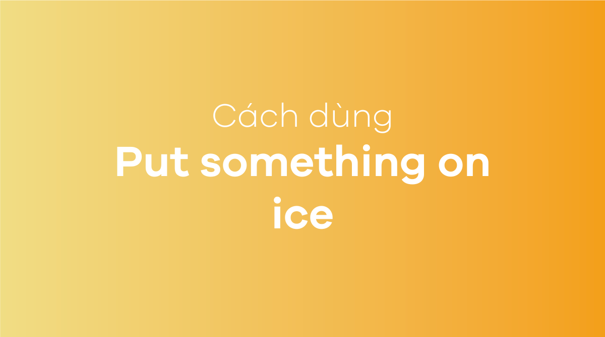 Put something on ice là gì? Ý nghĩa và cách áp dụng trong giao tiếp ...