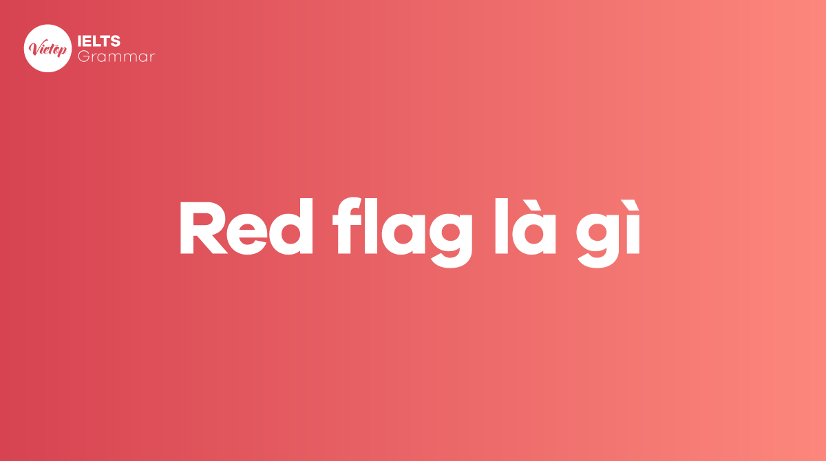 Red flag có nghĩa là gì? Những dấu hiệu đặc trưng của redflag mà bạn ...