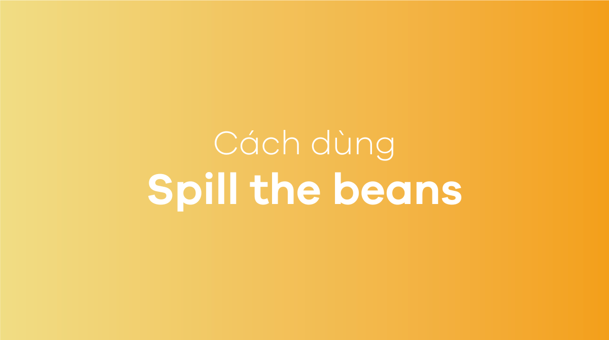 Spill the beans là gì? Ý nghĩa, nguồn gốc và cách sử dụng - Mytour
