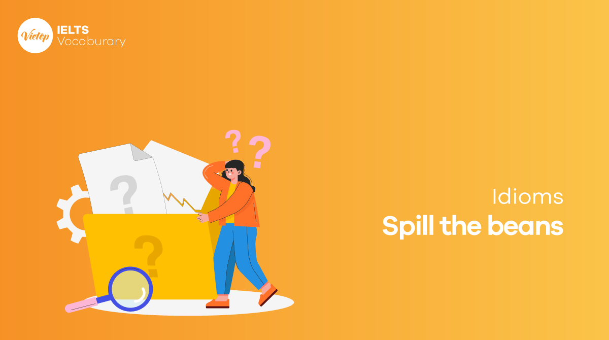 Spill the beans là gì? Ý nghĩa, nguồn gốc và cách sử dụng - Mytour