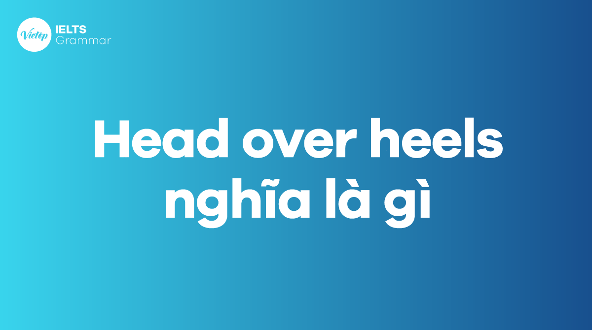 Head over heels là gì? Cách sử dụng trong tiếng Anh - Mytour