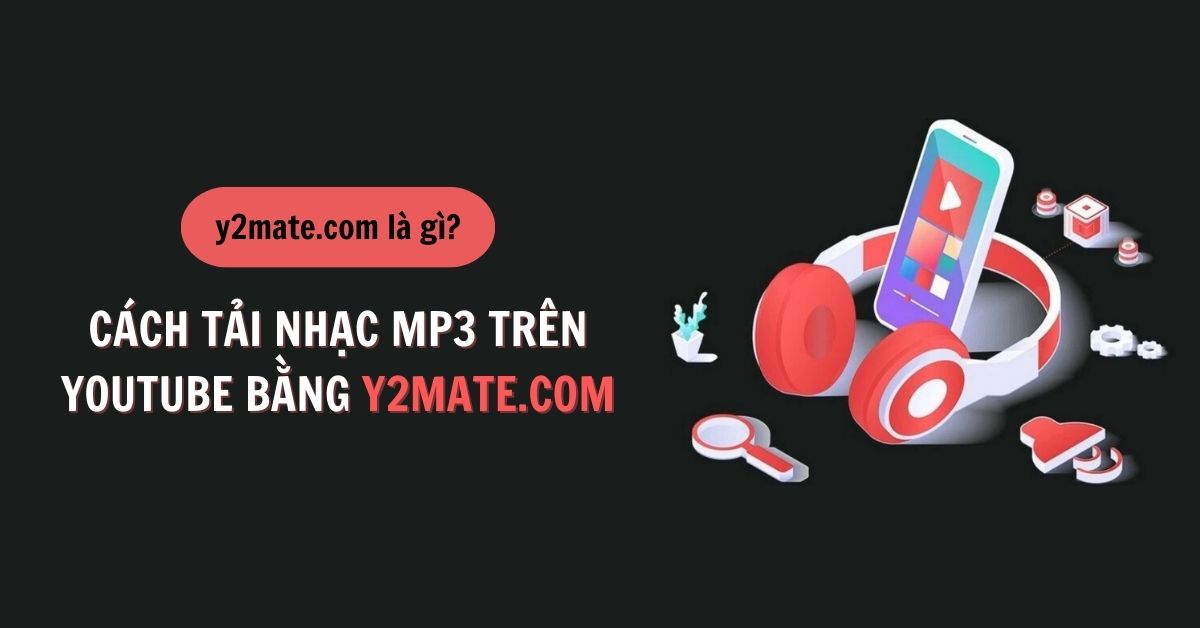 Y2mate com là gì? Làm thế nào để tải nhạc MP3 từ Y2mate.com?