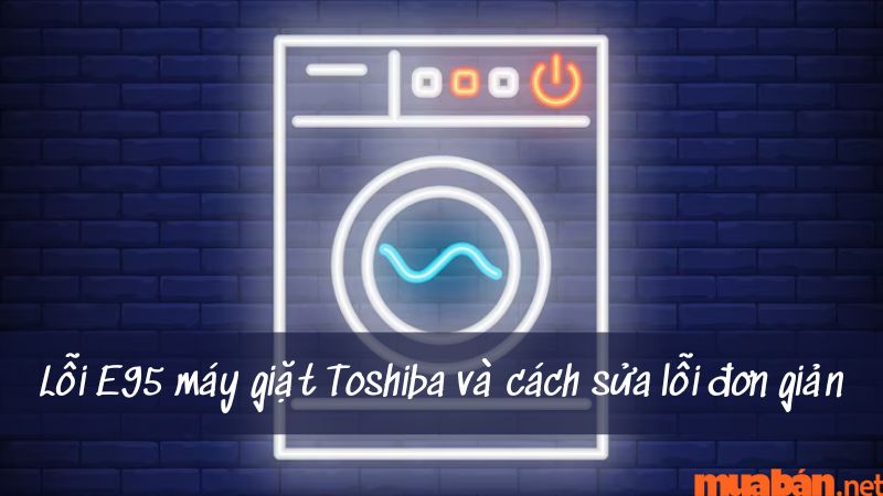 Hướng dẫn khắc phục lỗi E95 trên máy giặt Toshiba hiệu quả