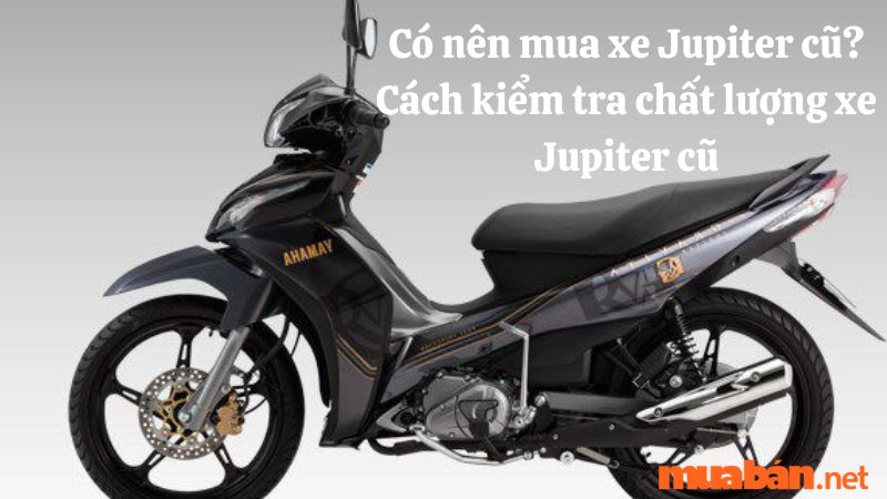 Có nên chọn mua xe Jupiter đã qua sử dụng? 5 điều quan trọng cần lưu ý khi mua xe Jupiter cũ