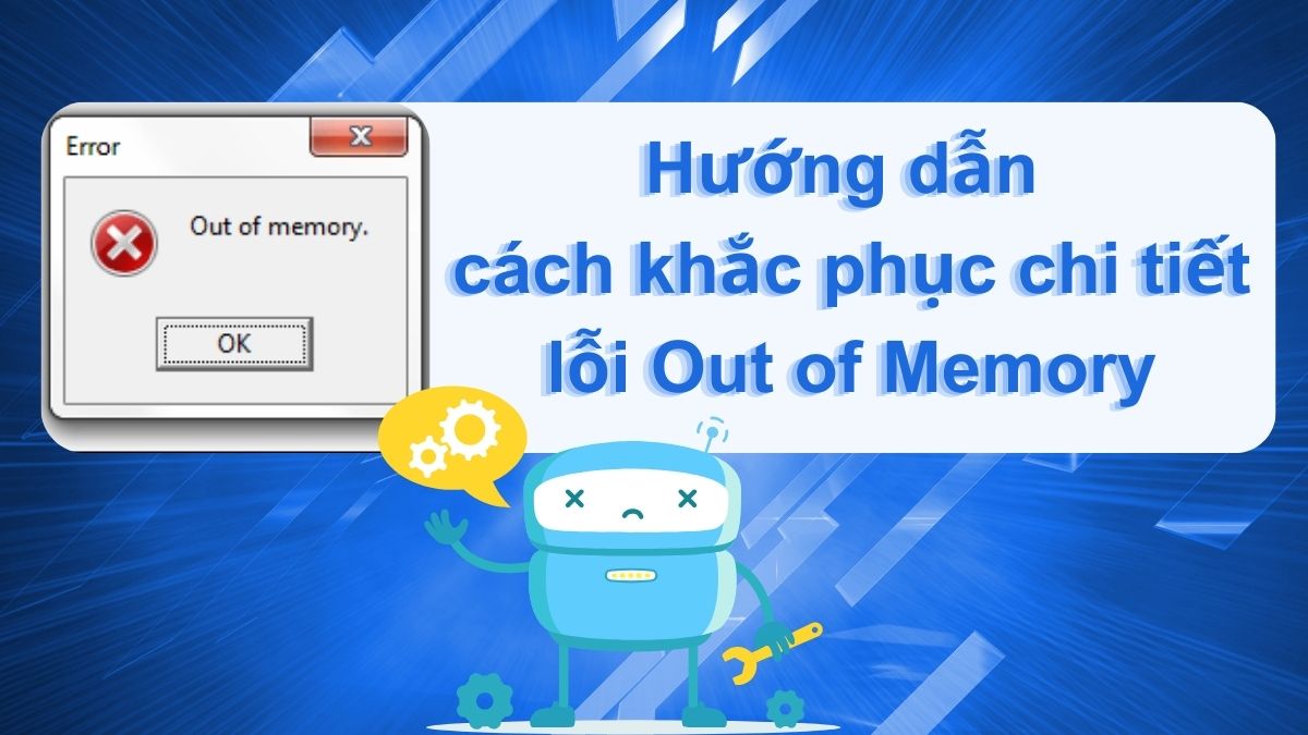 Lỗi Out of Memory là gì? Cách khắc phục hiệu quả từng bước