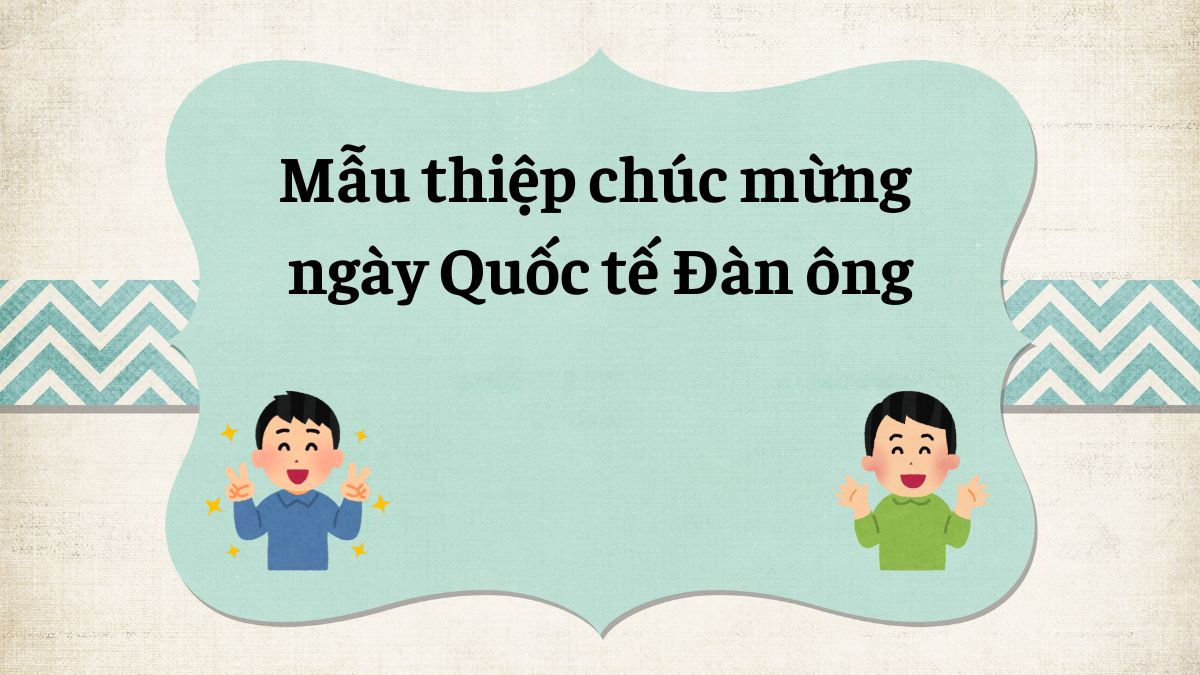 Top 50+ mẫu thiệp đẹp chúc mừng Ngày Quốc tế Đàn ông 2024