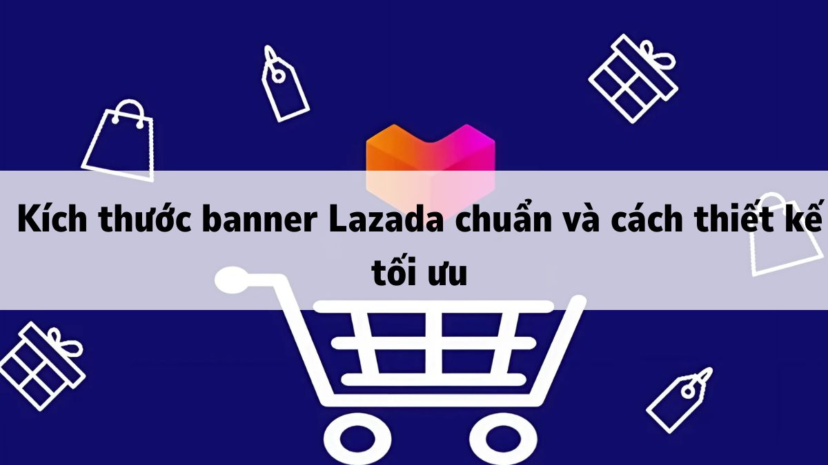 Kích thước chuẩn của banner Lazada và cách thiết kế hiệu quả nhất