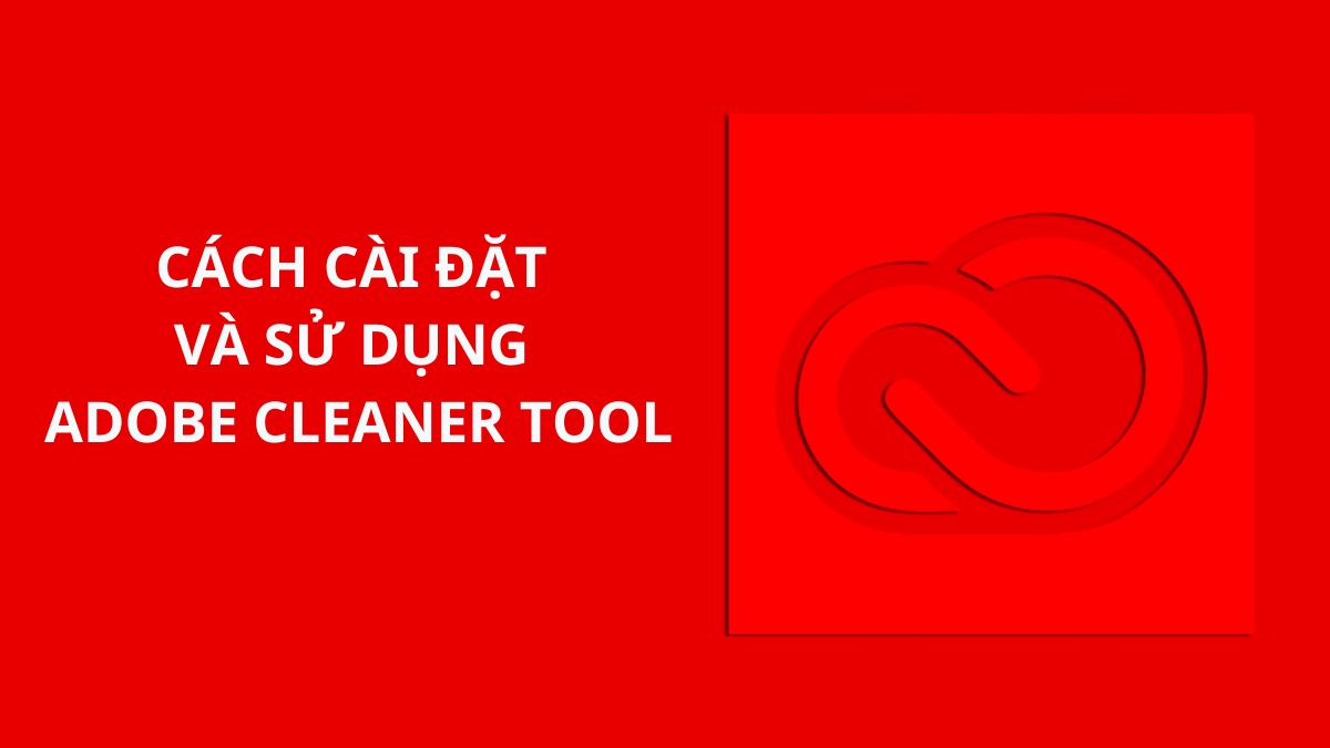 Adobe Cleaner Tool là gì và cách cài đặt dễ dàng?