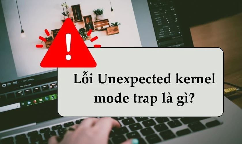 Lỗi Unexpected Kernel Mode Trap là gì? Cách khắc phục hiệu quả, nhanh chóng.