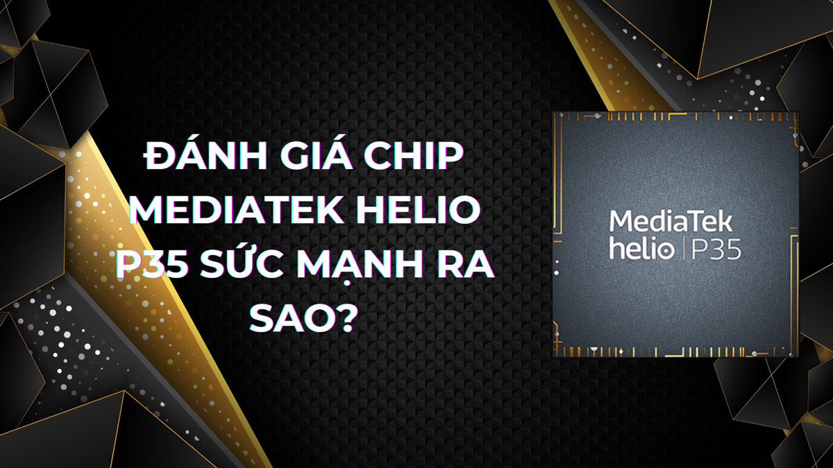 Đánh giá chi tiết chip MediaTek Helio P35 | Thông số kỹ thuật và trải nghiệm hiệu suất