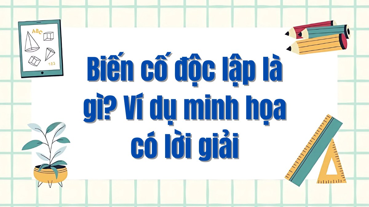 Biến cố độc lập là gì? Hãy tìm hiểu về khái niệm và ví dụ cụ thể kèm ...