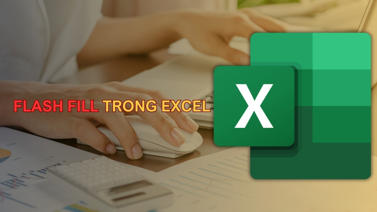 Flash Fill trong Excel là gì? Hướng dẫn chi tiết cách dùng Flash Fill trong Excel