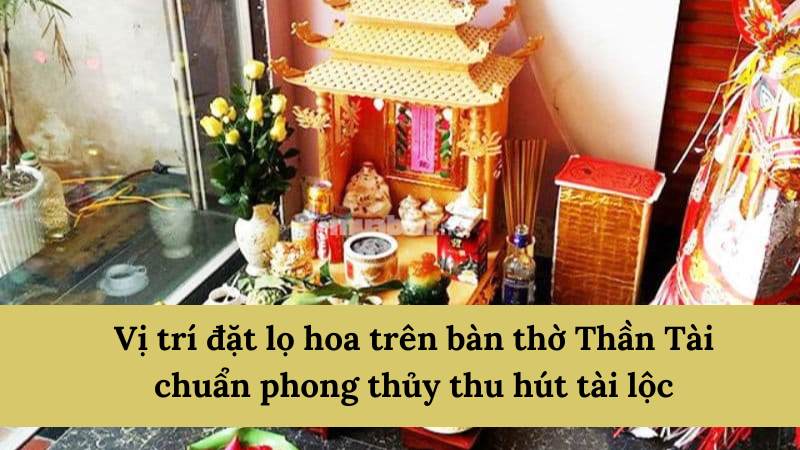 Cách đặt lọ hoa trên bàn thờ Thần Tài để rước tài lộc vào nhà