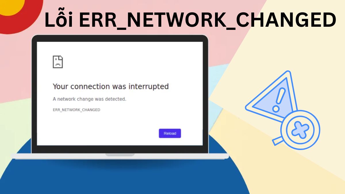Nguyên nhân và cách khắc phục nhanh lỗi ERR_NETWORK_CHANGED trên Chrome
