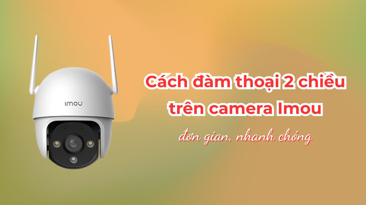 Hướng dẫn chi tiết cách thực hiện đàm thoại 2 chiều với camera Imou dễ ...