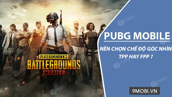 TPP vs FPP trong PUBG Mobile: Đâu là chế độ góc nhìn lý tưởng dành cho bạn?