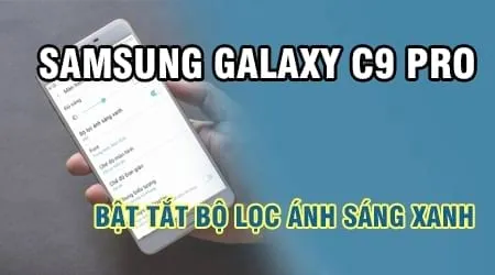 Hướng dẫn bật/tắt chế độ lọc ánh sáng xanh trên Samsung Galaxy C9 Pro