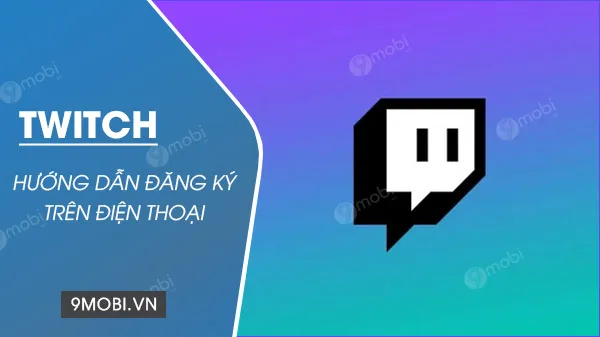 Hướng dẫn đăng ký Twitch trên điện thoại