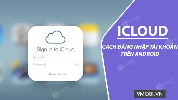 Bí quyết truy cập iCloud dễ dàng từ điện thoại Android
