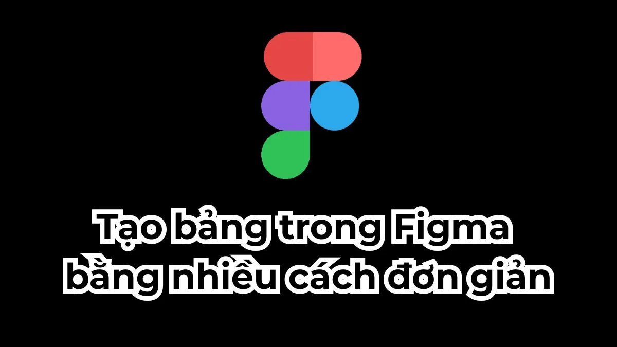 Cách thiết kế bảng biểu trong Figma với các phương pháp dễ thực hiện