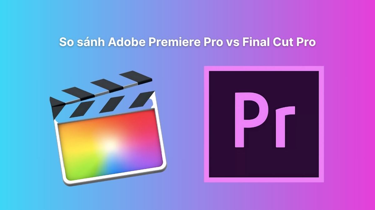 Đánh giá chi tiết sự khác biệt giữa Adobe Premiere Pro và Final Cut Pro