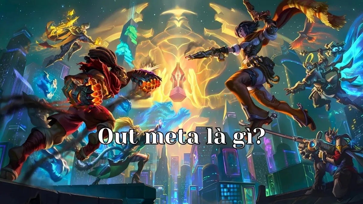 Khái niệm Out meta là gì? Cụm từ này mang hàm ý gì trong lĩnh vực game?
