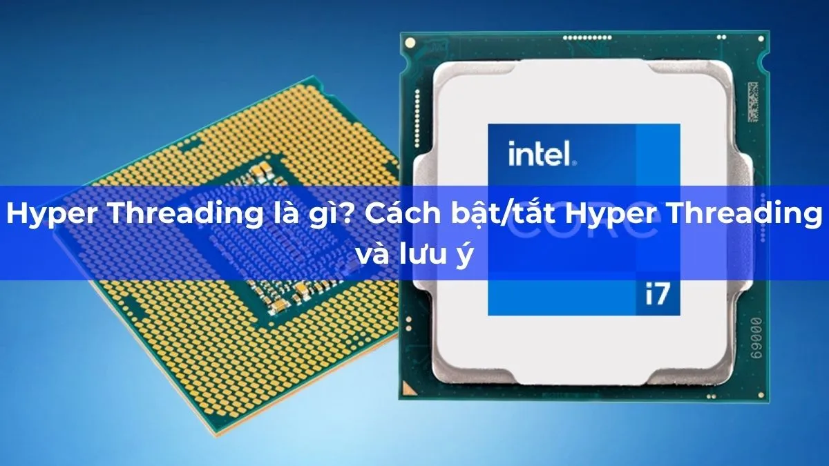 Hyper Threading là gì? Cách kích hoạt và tắt tính năng Hyper Threading trên máy tính