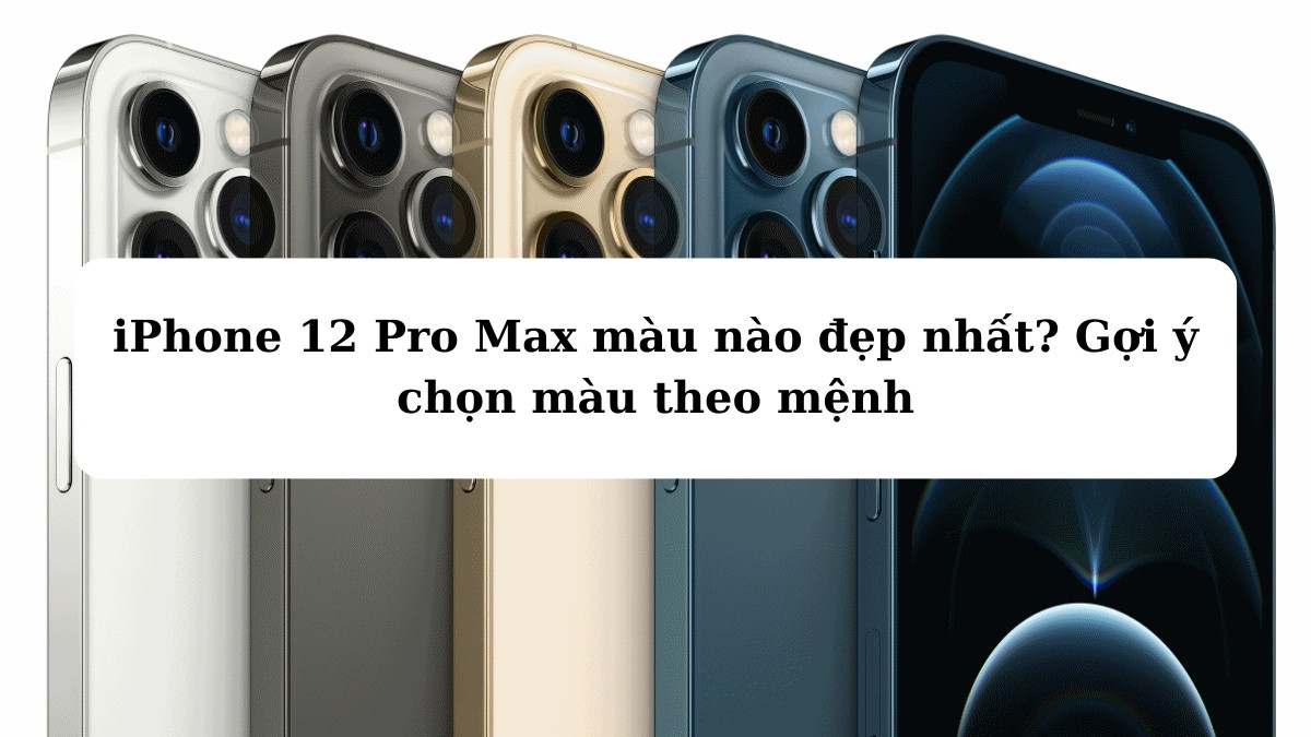 Màu sắc nào trên iPhone 12 Pro Max đẹp nhất? Hướng dẫn chọn màu hợp ...